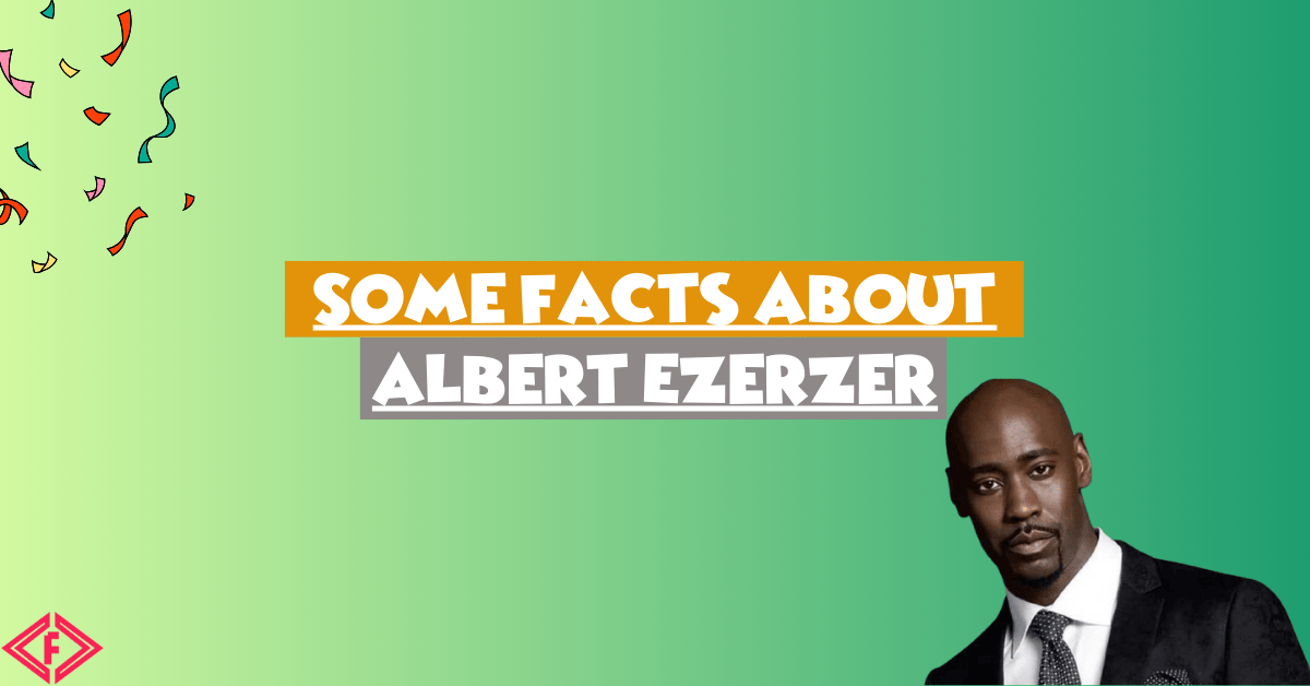 Some Facts About Albert Ezerzer - Amusing Fact